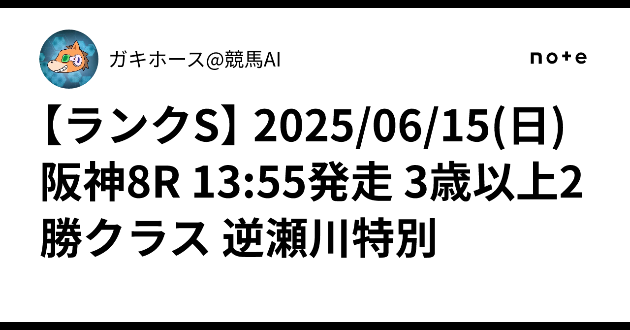 【ランクS】 2025/06/15(日) 阪神8R 13:55発走 3歳以上2勝クラス 逆瀬川特別｜ガキホース@競馬AI