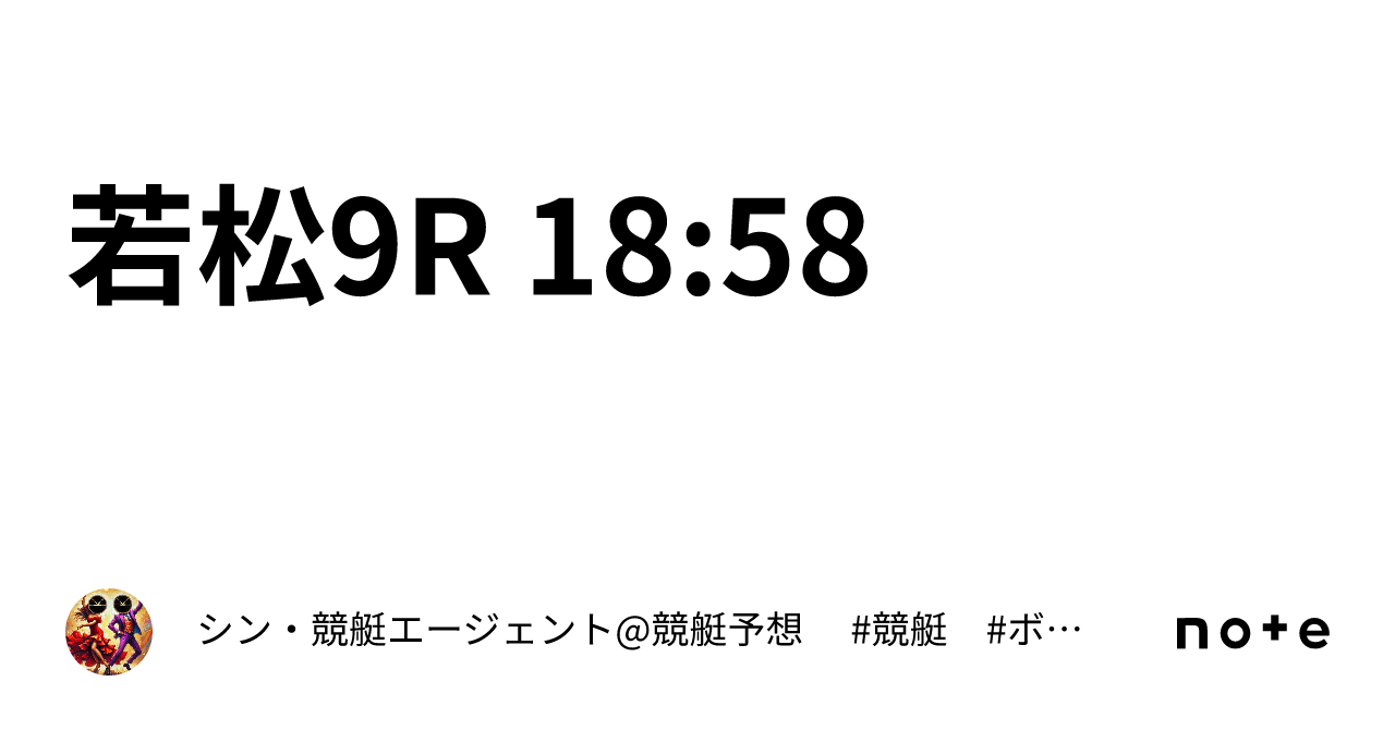 若松9R 18:58｜💃🏻🕺🏼⚜️ シン・競艇エージェント@競艇予想 ⚜️🕺🏼💃🏻 #競艇 #ボートレース予想