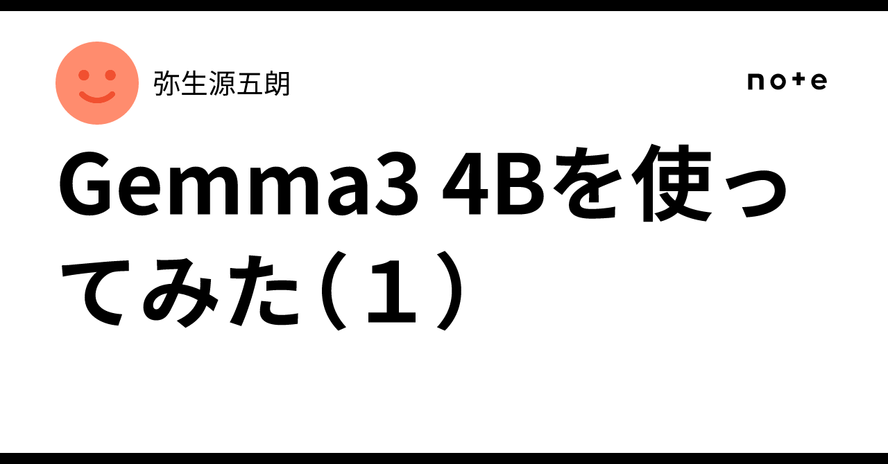 Gemma3 4Bを使ってみた（1）｜弥生源五朗