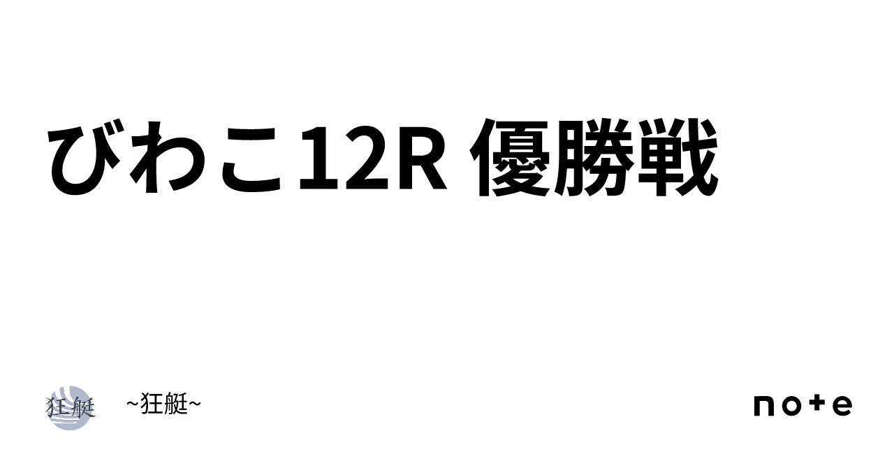 びわこ12R 優勝戦｜~狂艇~