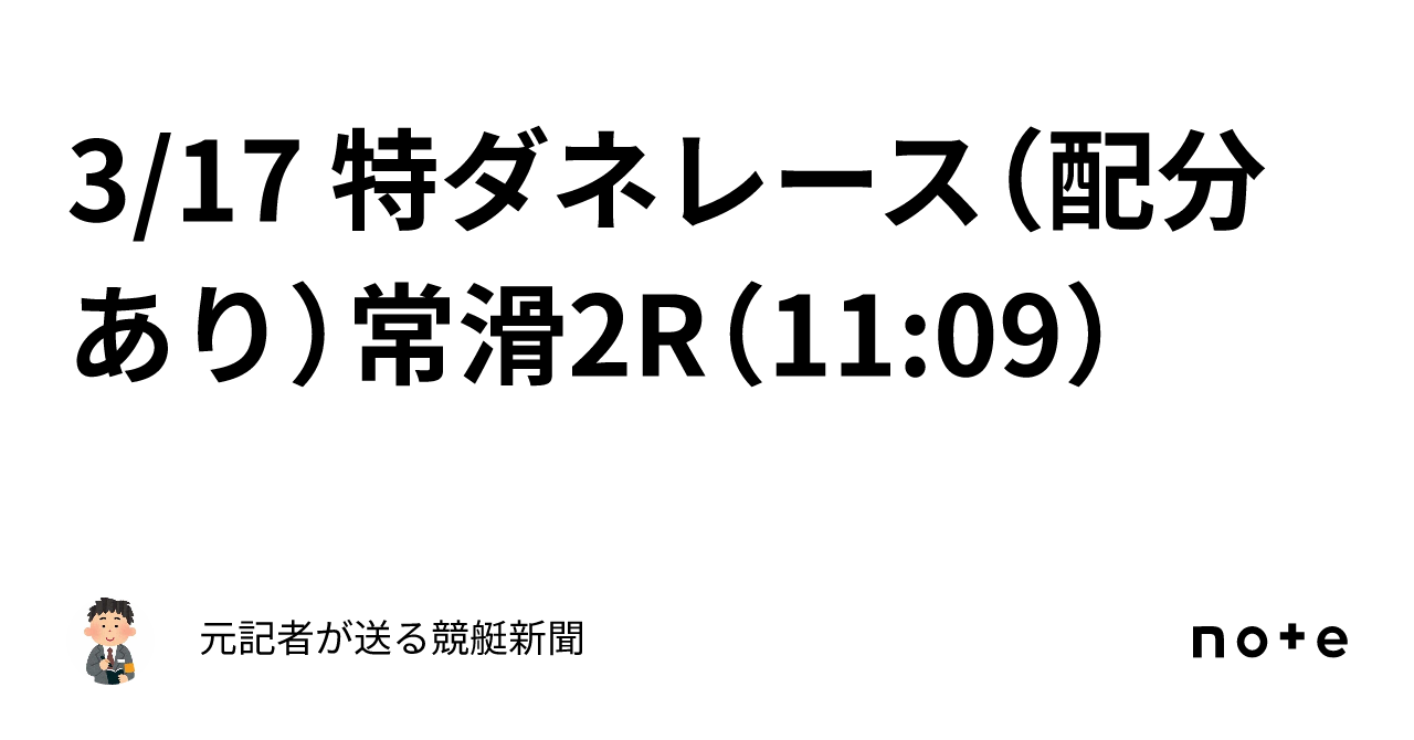 3/17 特ダネレース（配分あり）常滑2R（11:09）｜元記者が送る競艇新聞