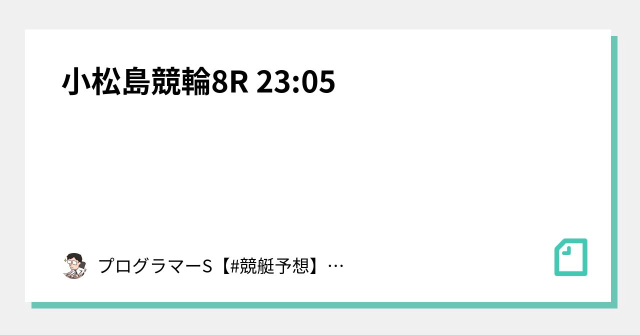 小松島競輪8R 23:05｜👨‍💻プログラマーS👨‍💻【#競艇予想】【#競輪予想】｜note