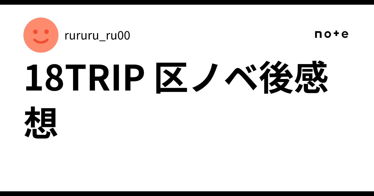 18TRIP 区ノベ後感想 ｜rururu_ru00