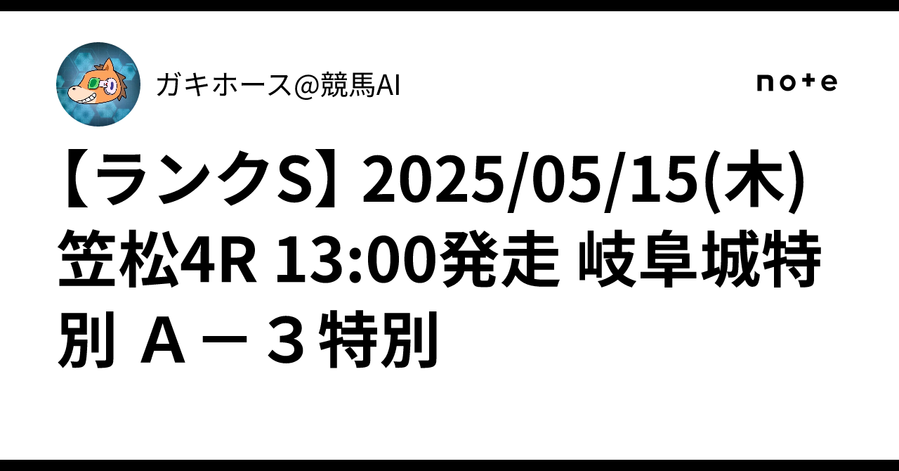 【ランクS】 2025/05/15(木) 笠松4R 13:00発走 岐阜城特別 A－3特別｜ガキホース@競馬AI