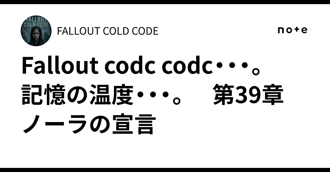 Fallout codc codc・・・。 記憶の温度・・・。 第39章 ノーラの宣言｜FALLOUT COLD CODE