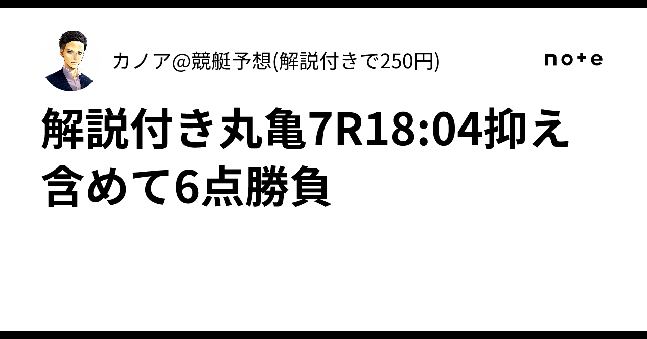 ️解説付き ️丸亀7R18:04 ️抑え含めて6点勝負 ️｜カノア@競艇予想(解説付きで250円)