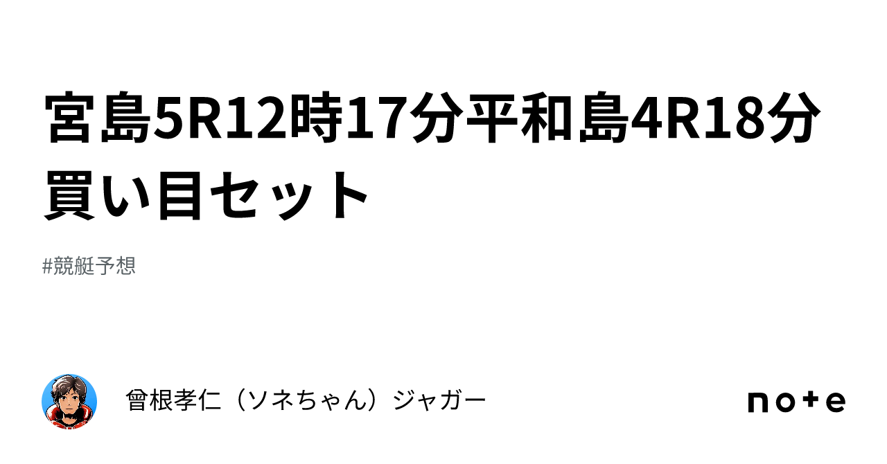 宮島5R12時17分平和島4R18分買い目セット｜曾根孝仁（ソネちゃん）🐆ジャガー🚤