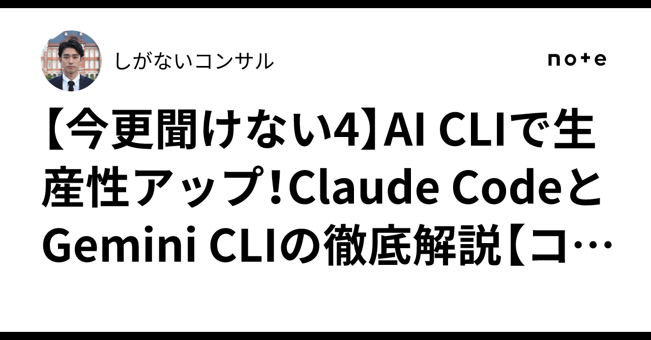 【今更聞けない4】AI CLIで生産性アップ！Claude CodeとGemini CLIの徹底解説【コード例付き】｜しがないコンサル