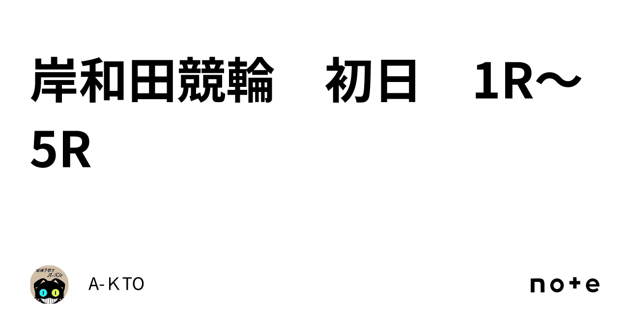 岸和田競輪 初日 1R〜5R ｜A-KTO