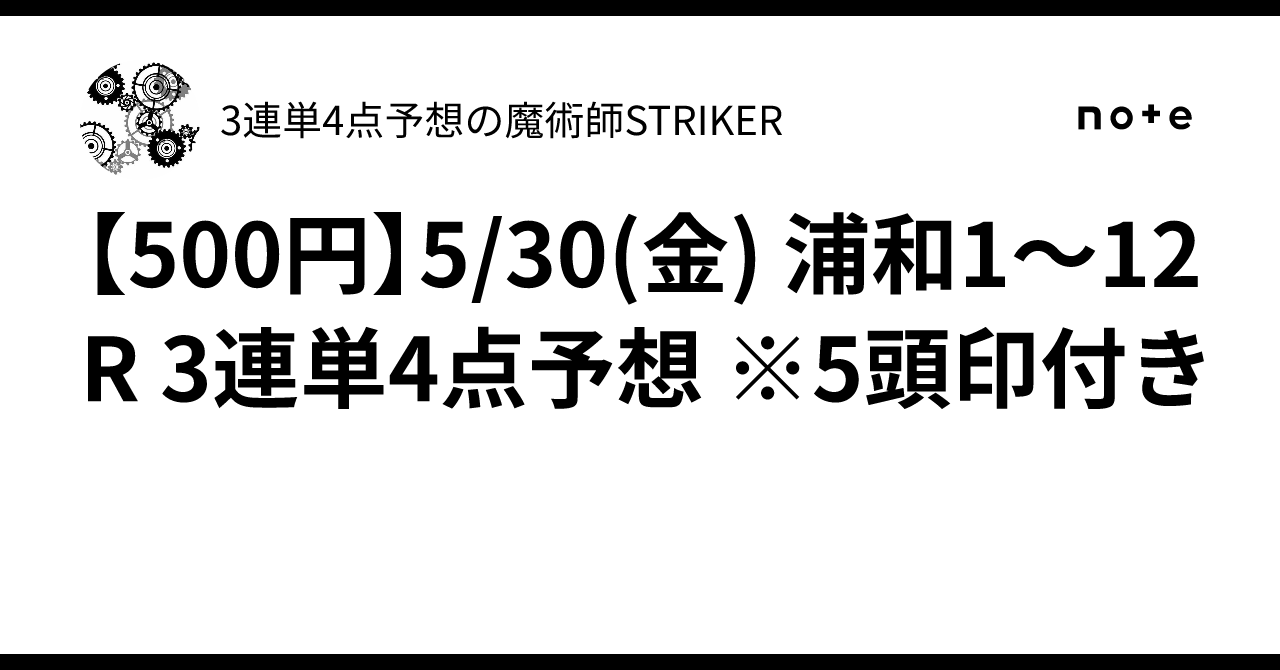 【500円】5/30(金) 浦和1〜12R 3連単4点予想 ※5頭印付き｜3連単4点予想の魔術師STRIKER