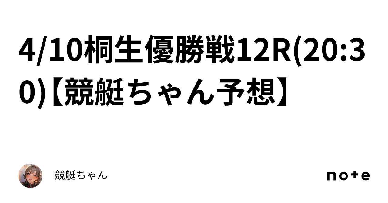 4/10桐生優勝戦12R(20:30)【競艇ちゃん予想】｜競艇ちゃん🚤