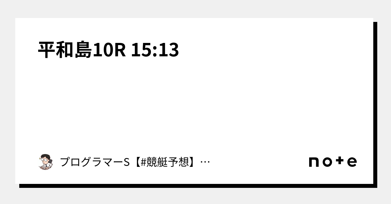 平和島10R 15:13｜👨‍💻プログラマーS👨‍💻【#競艇予想】【#競輪予想】｜note