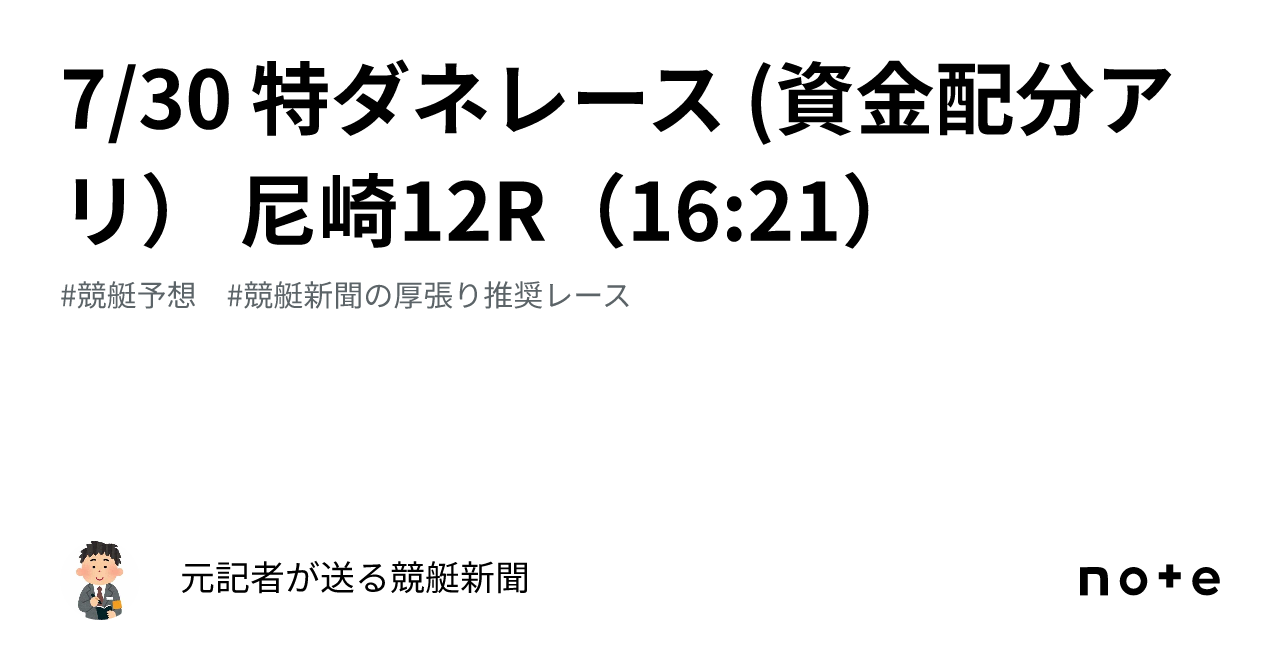 7/30 特ダネレース (資金配分アリ） 尼崎12R（16:21）｜元記者が送る競艇新聞
