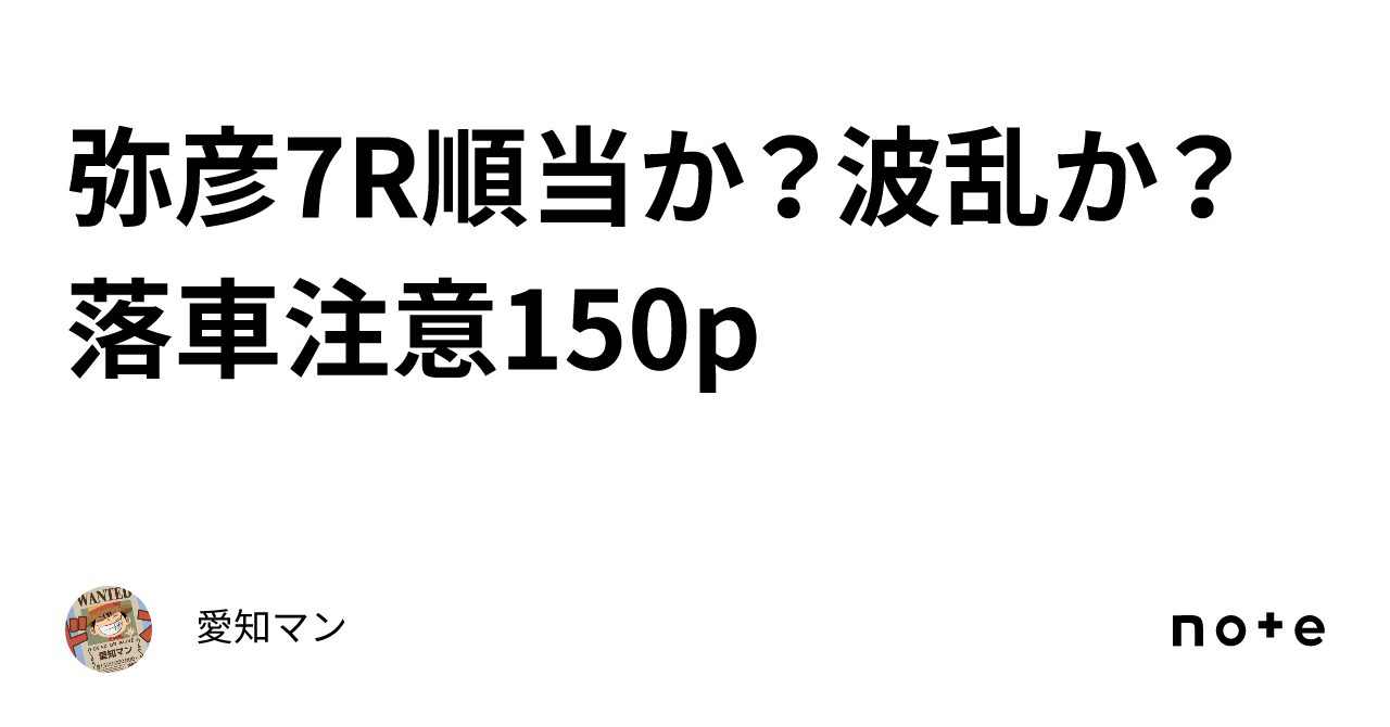 弥彦7R順当か？波乱か？落車注意150p｜愛知マン