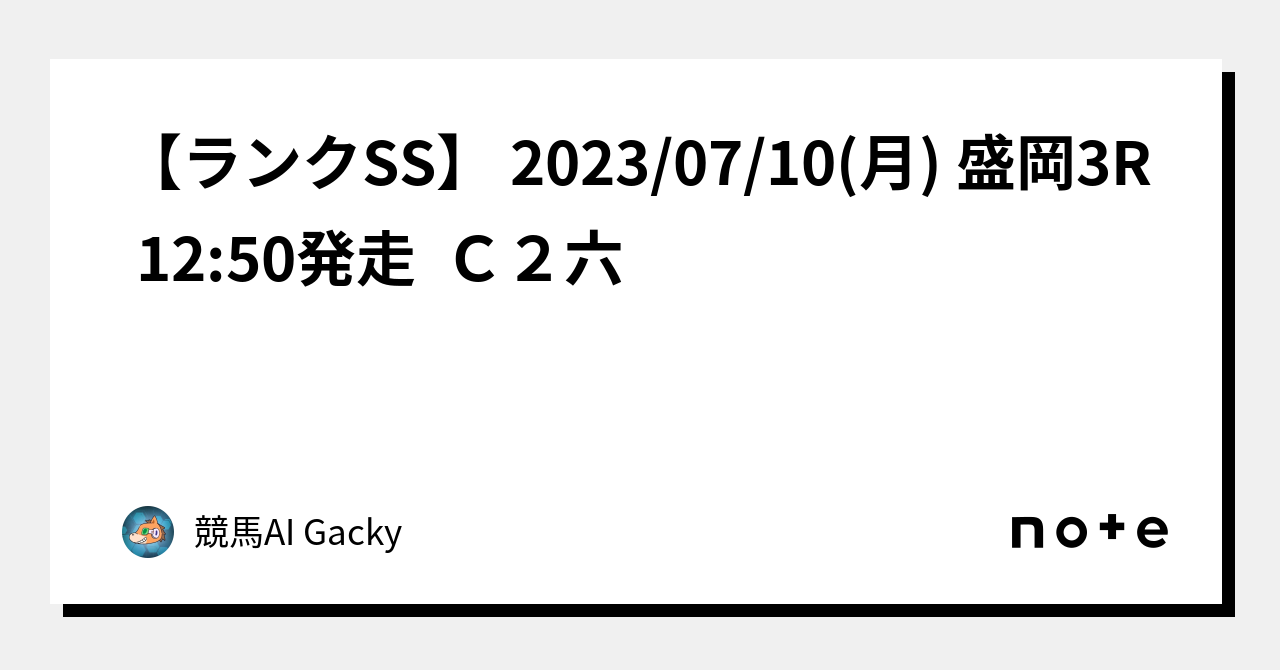【ランクSS】 2023/07/10(月) 盛岡3R 12:50発走 C2六｜競馬AI Gacky