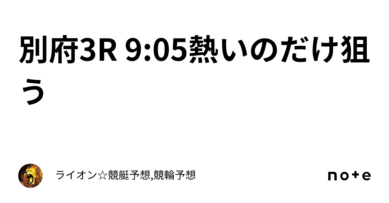 別府3R 9:05熱いのだけ狙う🔥🔥🔥｜ライオン🏆競艇予想🏆競輪予想🏆