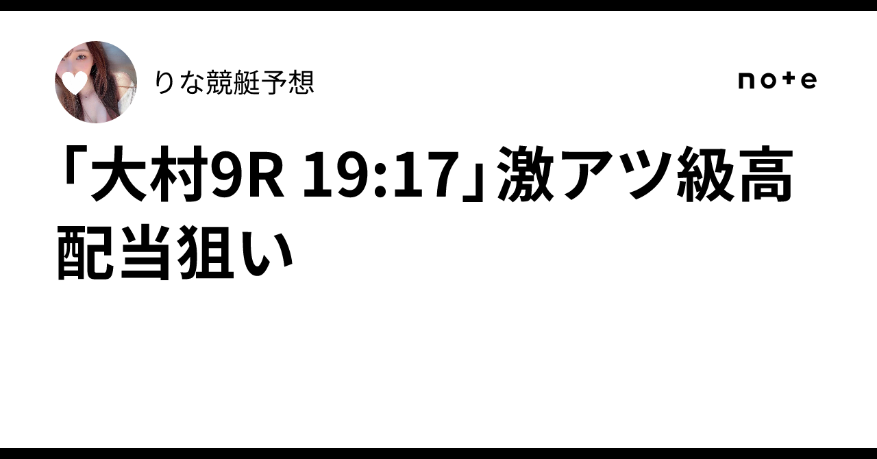 「大村9R 19:17」 ️‍🔥激アツ級高配当狙い ️‍🔥｜🎀りな🎀競艇予想