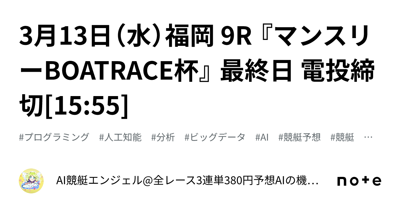 3月13日（水）福岡 9R 『マンスリーBOATRACE杯』 最終日 電投締切[15:55]｜AI競艇エンジェル@全レース3連単380円予想 AIの機械学習で驚異の的中率＆回収率 フォロバ100