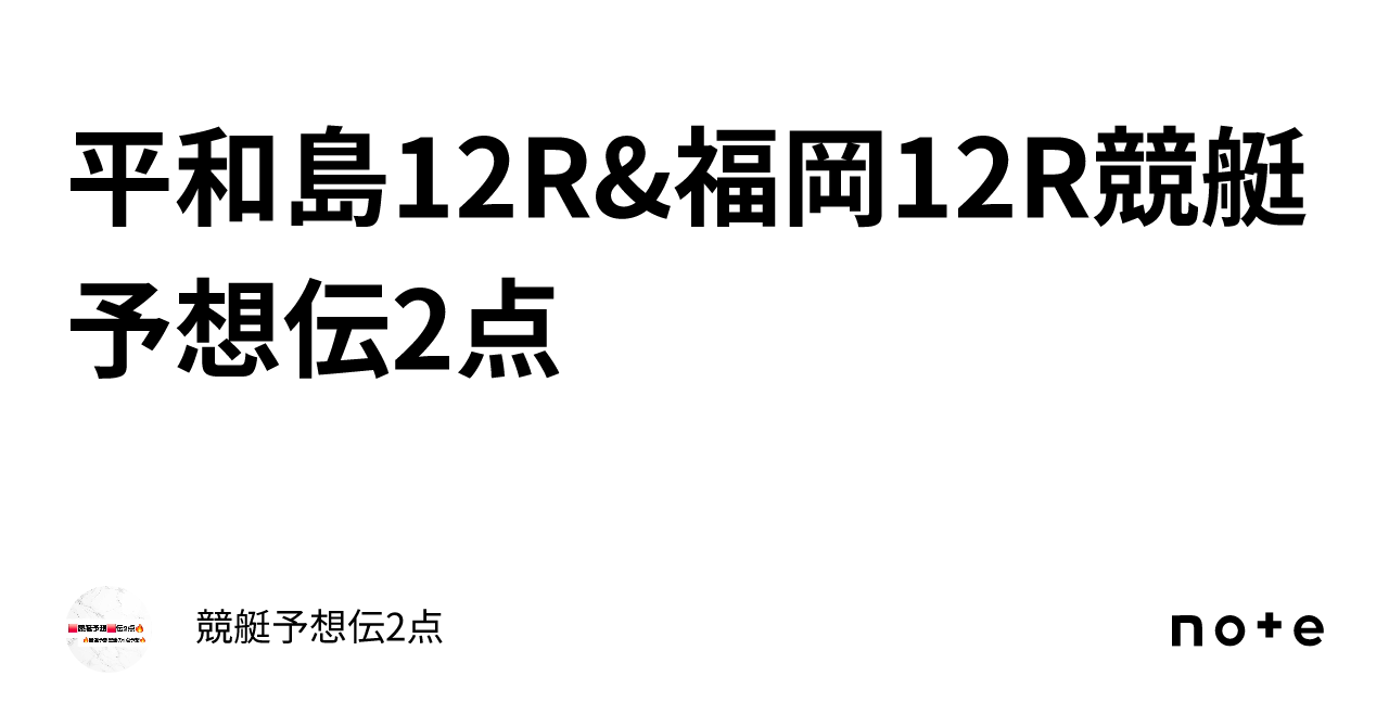 平和島12R&福岡12R🟥競艇予想🟥伝2点｜🟥競艇予想🟥伝2点