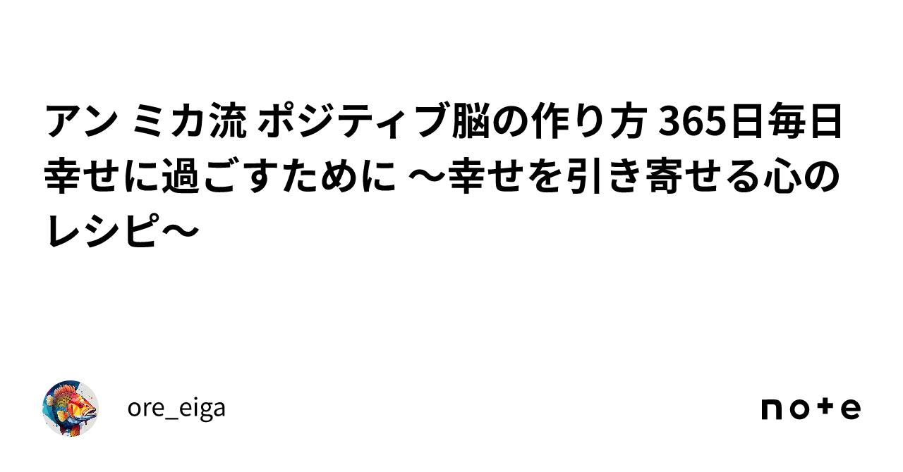 アン ミカ流 ポジティブ脳の作り方 365日毎日幸せに過ごすために 〜幸せを引き寄せる心のレシピ〜｜ore_eiga