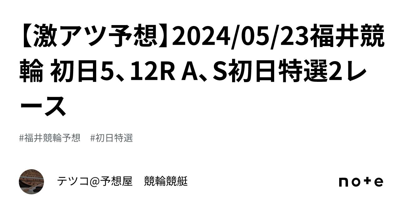【🔥激アツ予想🔥】2024/05/23福井競輪 初日5、12R A、S初日特選2レース｜テツコ@予想屋 競輪🚴‍♀️競艇🚤