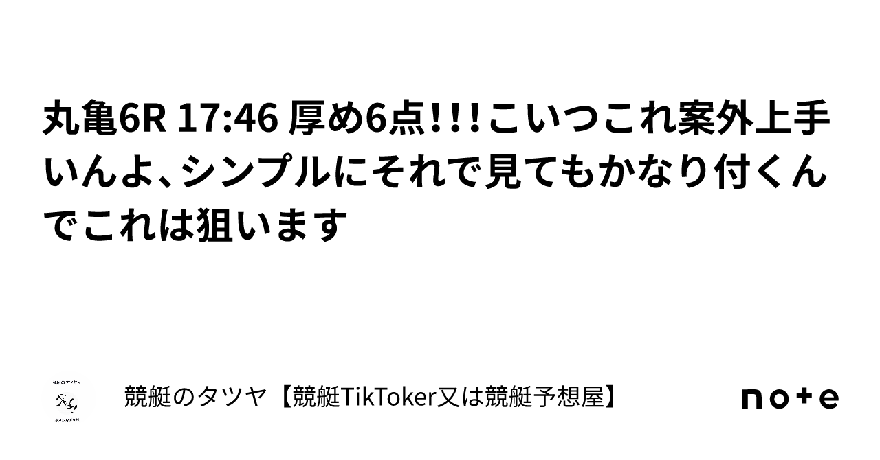 丸亀6R 17:46 厚め6点！！！こいつこれ案外上手いんよ、シンプルにそれで見てもかなり付くんでこれは狙います｜競艇のタツヤ【競艇TikToker又は競艇予想屋】