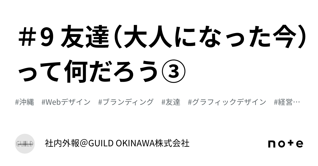＃9 友達（大人になった今）って何だろう③｜社内外報＠GUILD OKINAWA株式会社