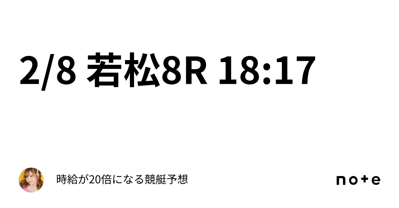 2/8 若松8R 18:17｜時給が20倍になる🌈競艇予想