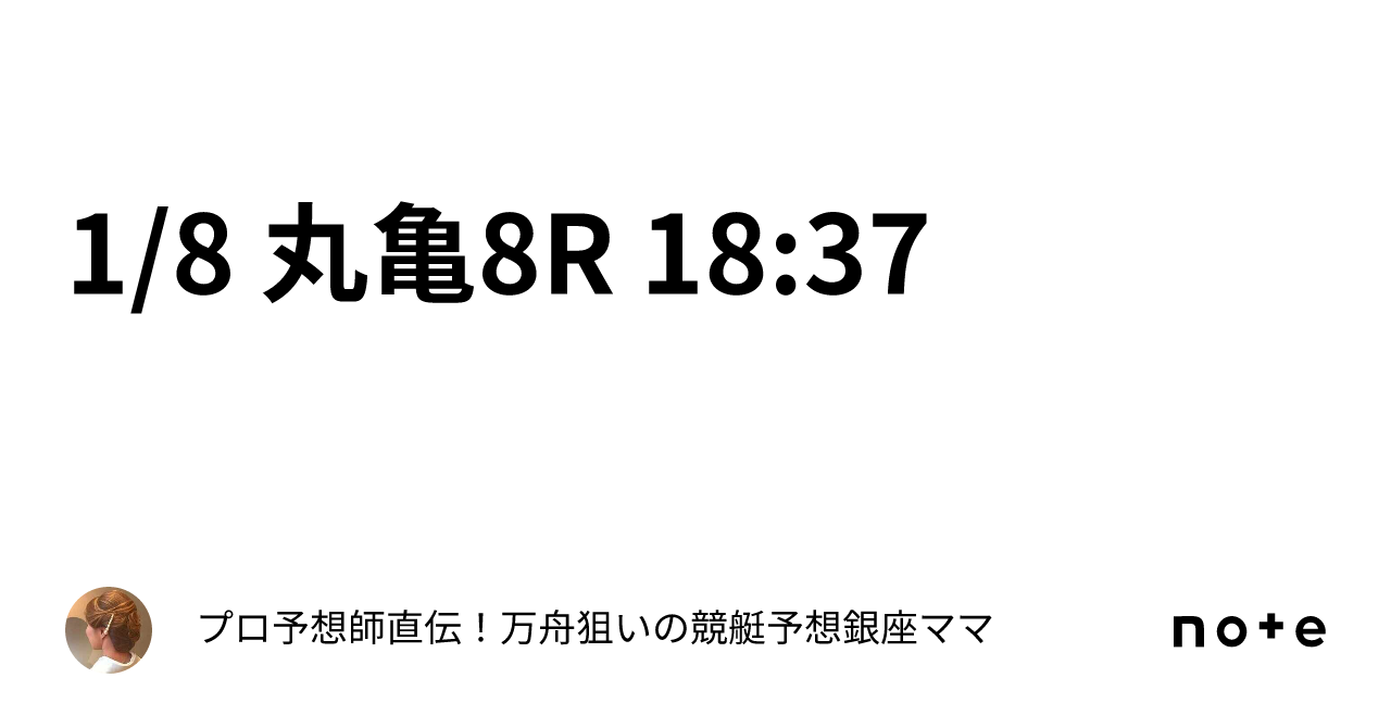1/8 丸亀8R 18:37｜プロ予想師直伝！万舟狙いの競艇予想🥂銀座ママ🥂