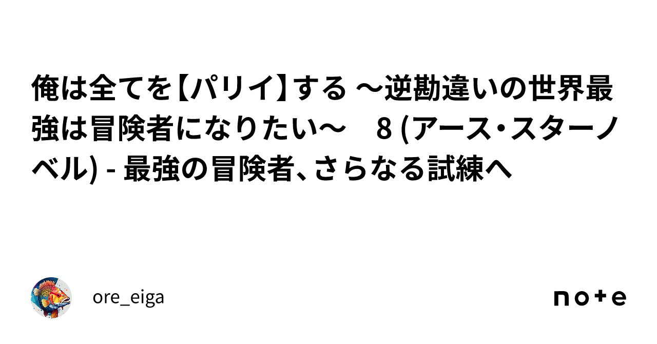 俺は全てを【パリイ】する ～逆勘違いの世界最強は冒険者になりたい～ 8 (アース・スターノベル) - 最強の冒険者、さらなる試練へ｜ore_eiga