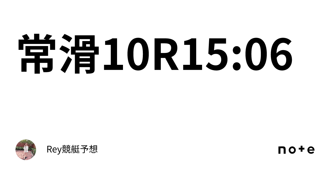 常滑10R15:06｜🦖🌟Rey競艇予想🌟