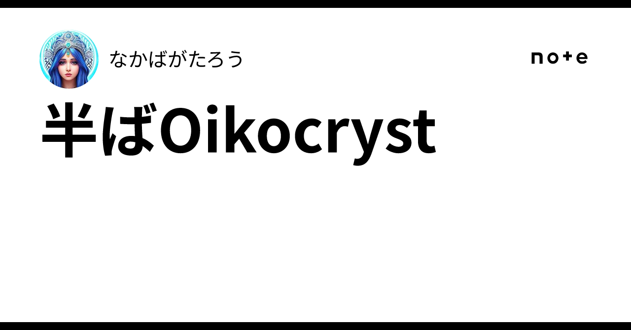 半ばOikocryst ｜なかばがたろう