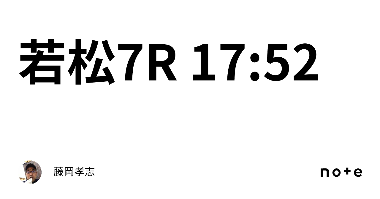 若松7R 17:52｜藤岡孝志