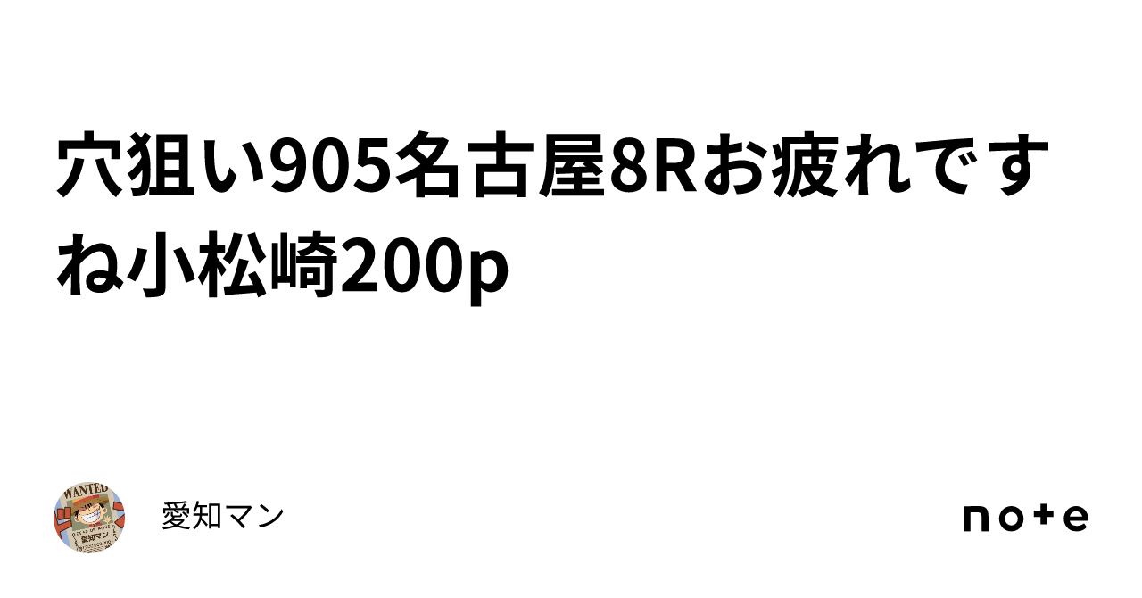 穴狙い🔥905名古屋8Rお疲れですね小松崎200p｜愛知マン