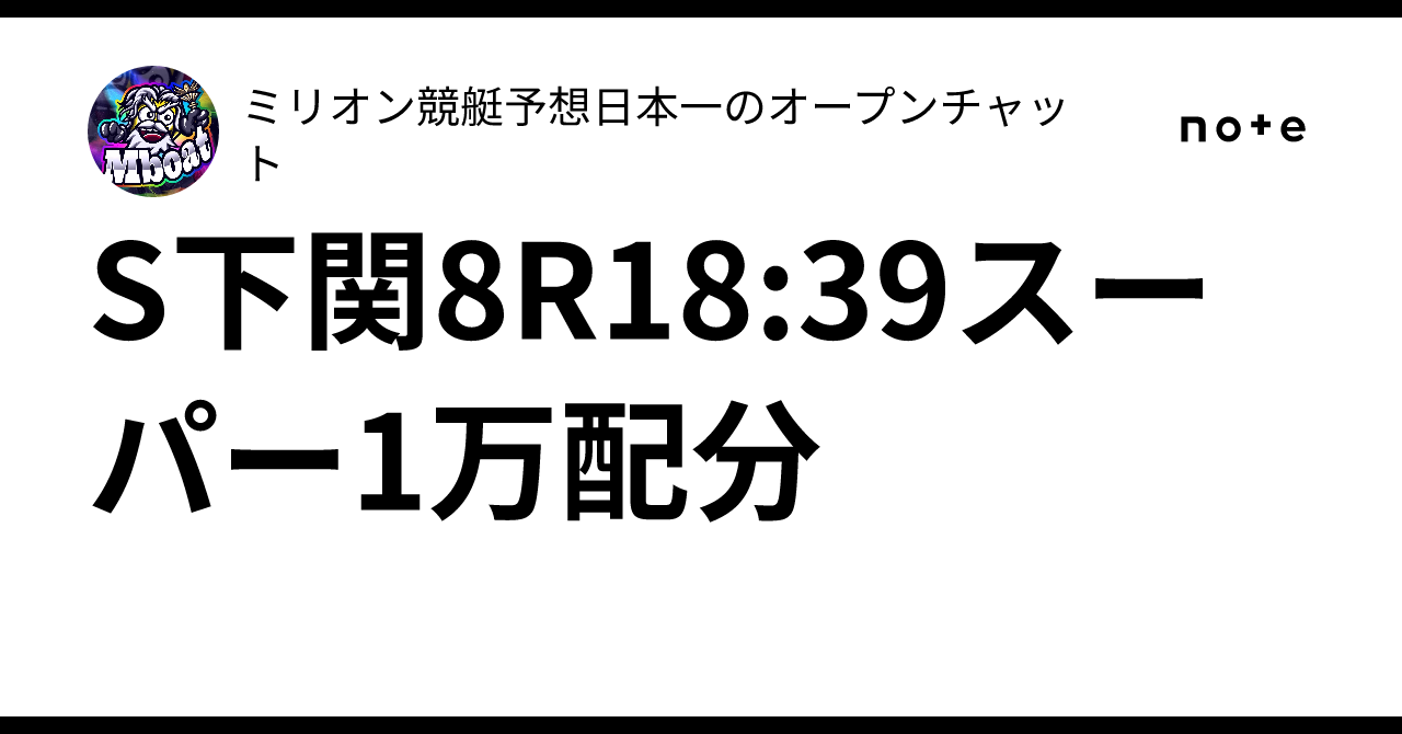 S📙下関8R18:39📙スーパー🌈1万配分｜🚤ミリオン競艇予想🚤日本一のオープンチャット