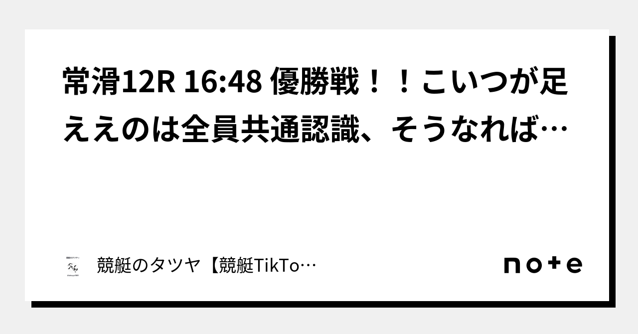 常滑12R 16:48 優勝戦！！こいつが足ええのは全員共通認識、そうなればこいつの頭が見えてくる！！！トータル15点！！！｜競艇のタツヤ【競艇TikToker又は競艇予想屋】