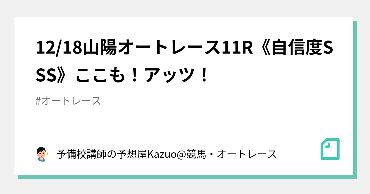 12/18山陽オートレース11R《自信度SSS》ここも！アッツ！｜予備校講師の予想屋Kazuo@競馬・オートレース