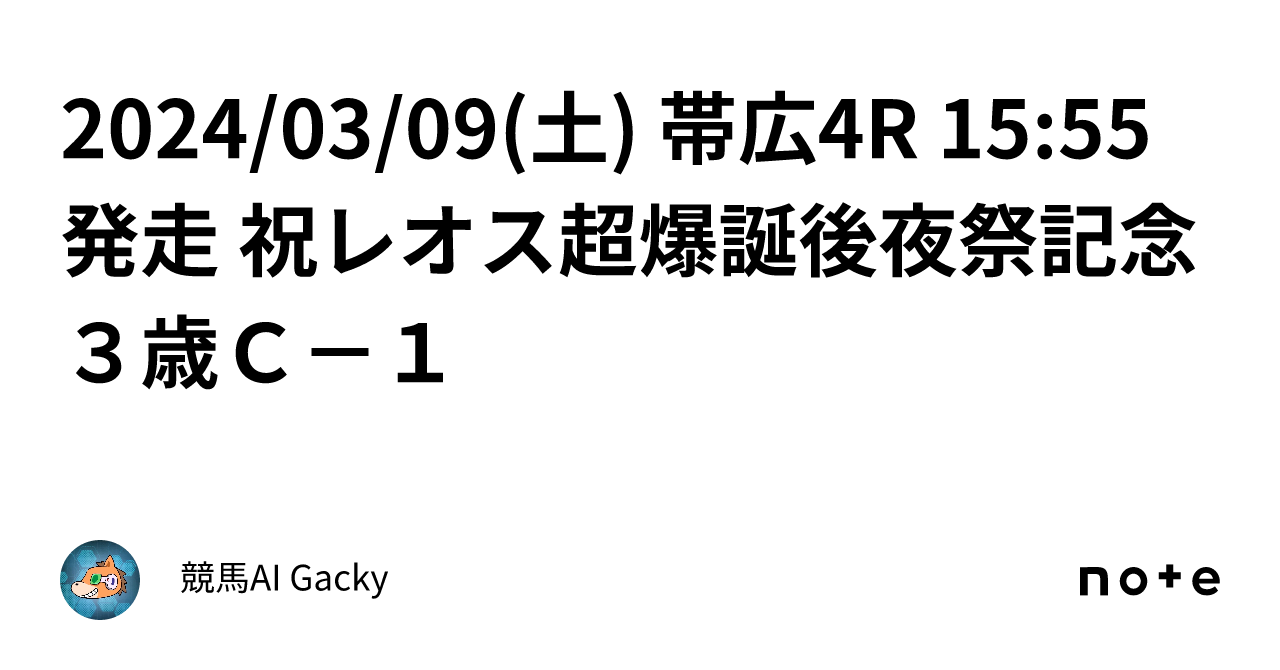 2024/03/09(土) 帯広4R 15:55発走 祝レオス超爆誕後夜祭記念 3歳C－1｜競馬AI Gacky