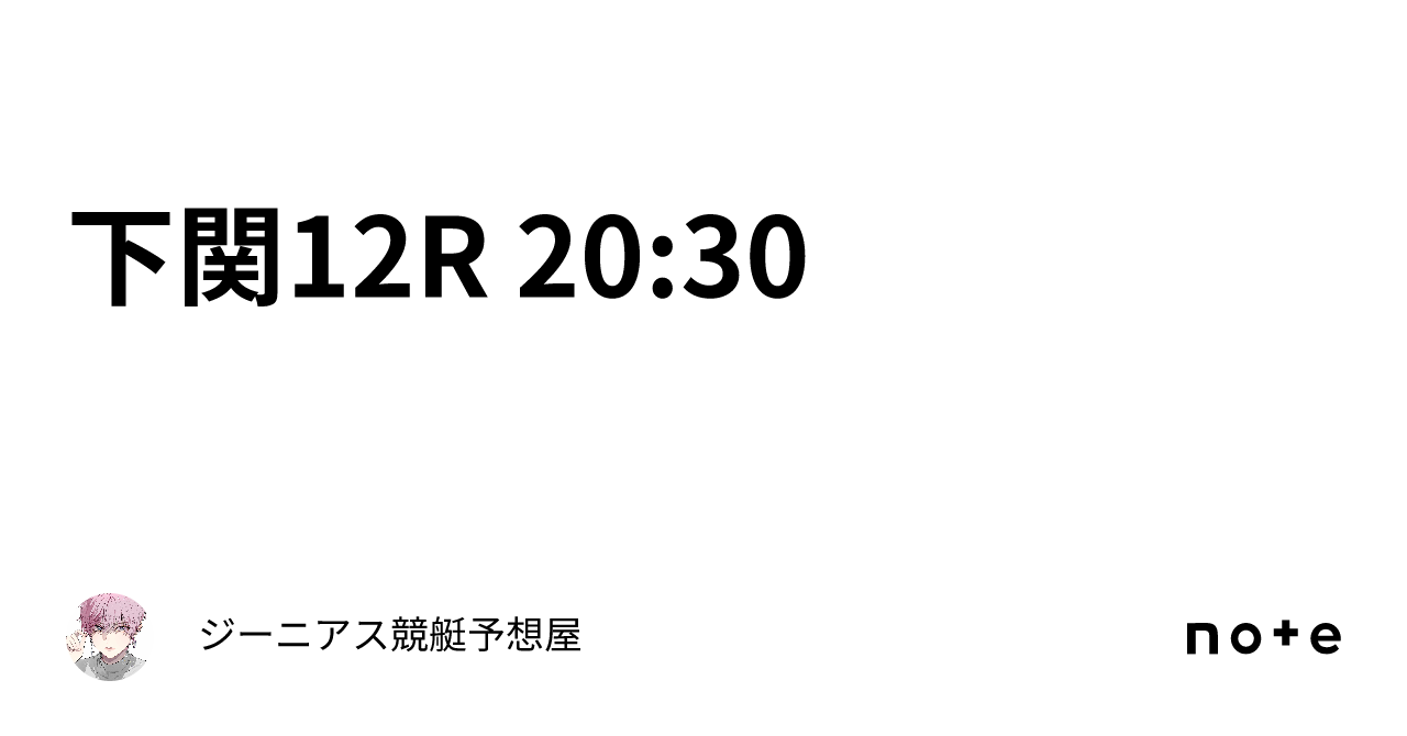 下関12R 20:30｜👑ジーニアス👑🔥競艇予想屋🔥