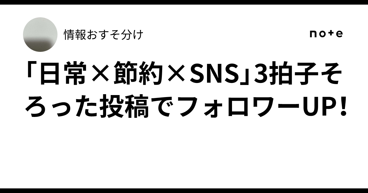 「日常×節約×SNS」3拍子そろった投稿でフォロワーUP！｜情報おすそ分け