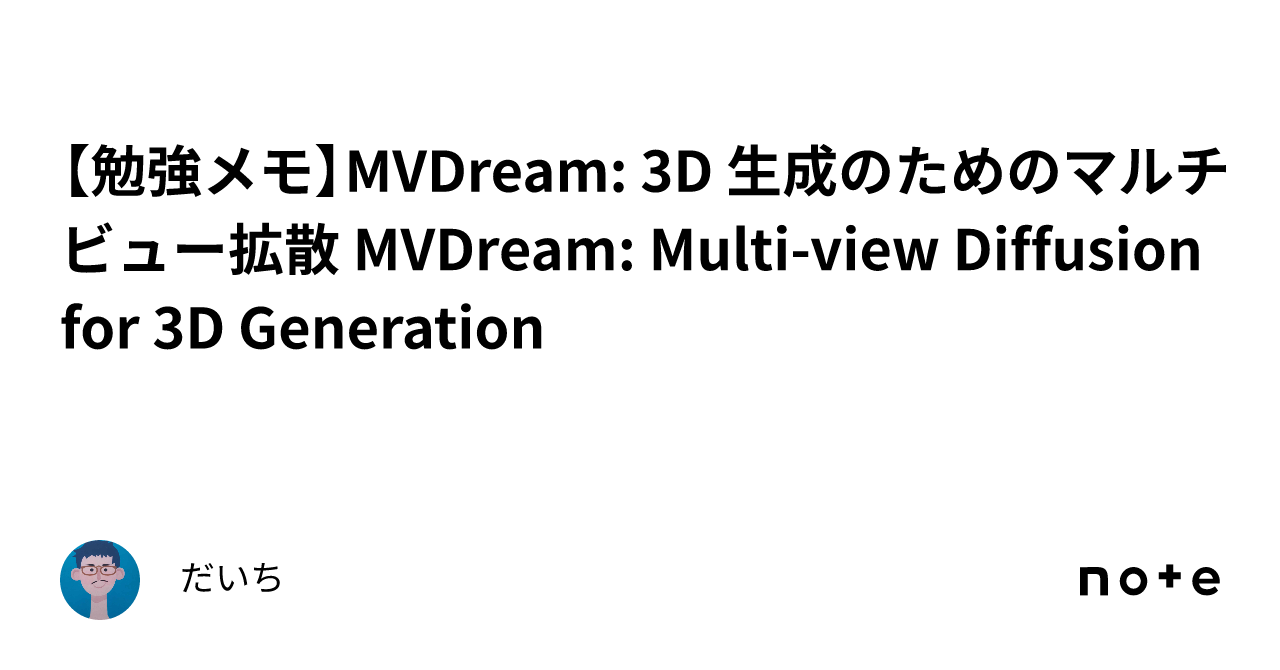 【勉強メモ】MVDream: 3D 生成のためのマルチビュー拡散 MVDream: Multi-view Diffusion for 3D Generation｜だいち