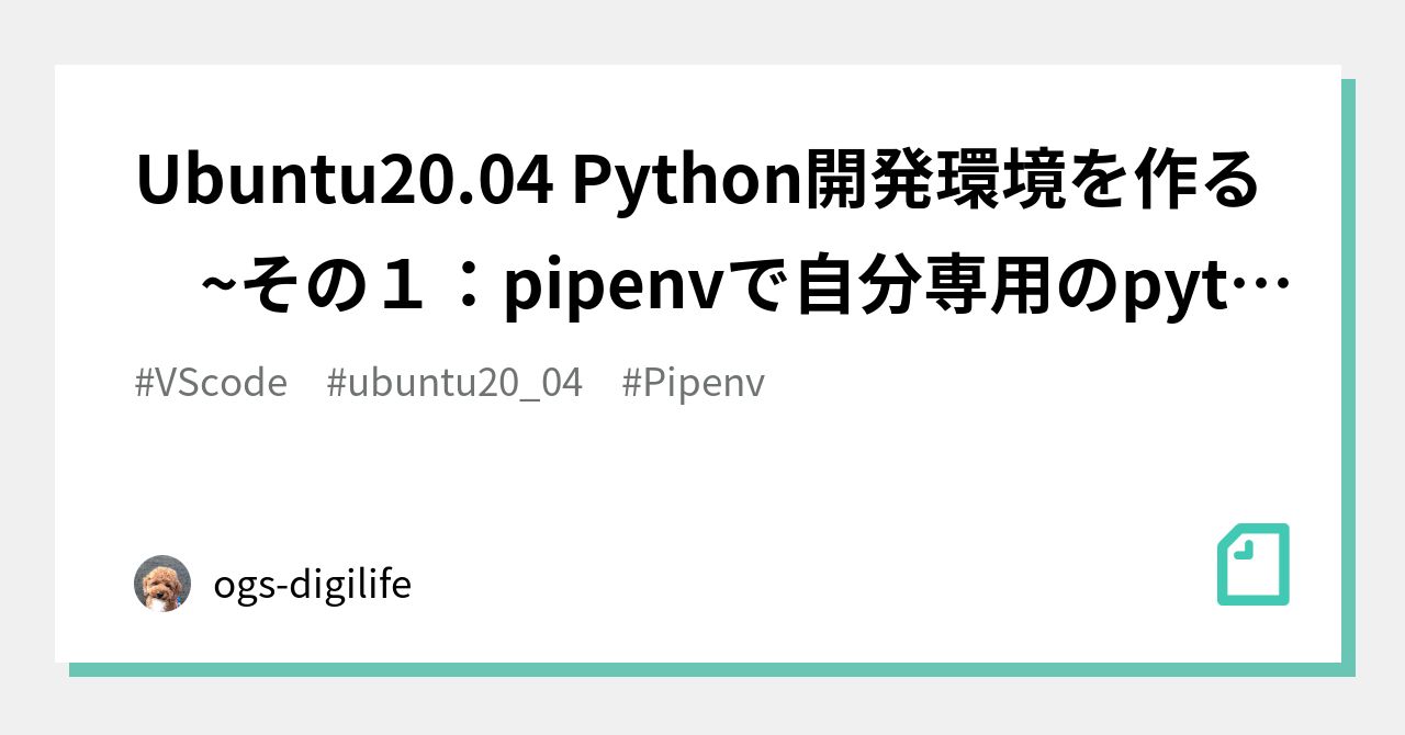 Ubuntu20.04 Python開発環境を作る ~その1：pipenvで自分専用のpython実行環境を作る~｜ogs-digilife