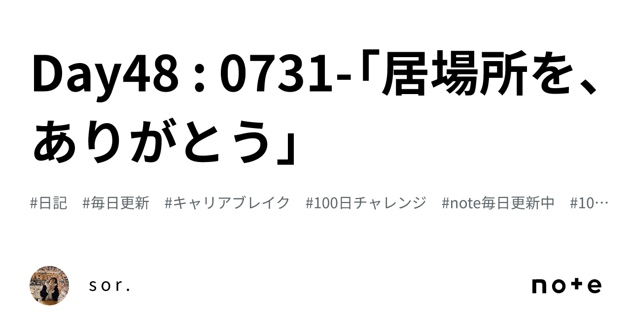 Day48 : 0731-「居場所を、ありがとう」｜s o r
