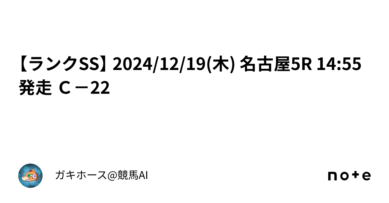【ランクSS】 2024/12/19(木) 名古屋5R 14:55発走 C－22｜ガキホース@競馬AI