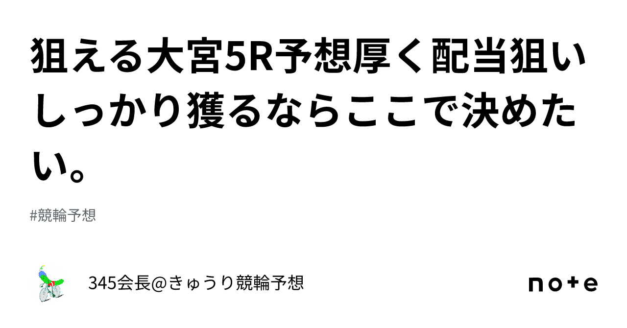 🌐狙える🌐大宮5R予想🎯厚く🔥配当狙い🌈🌈🌈しっかり獲るならここで決めたい。｜345会長@きゅうり競輪予想