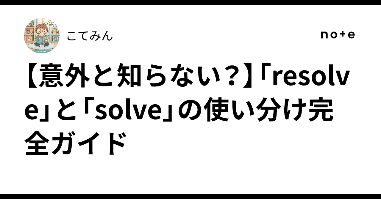 【意外と知らない？】「resolve」と「solve」の使い分け完全ガイド｜kotemin@English