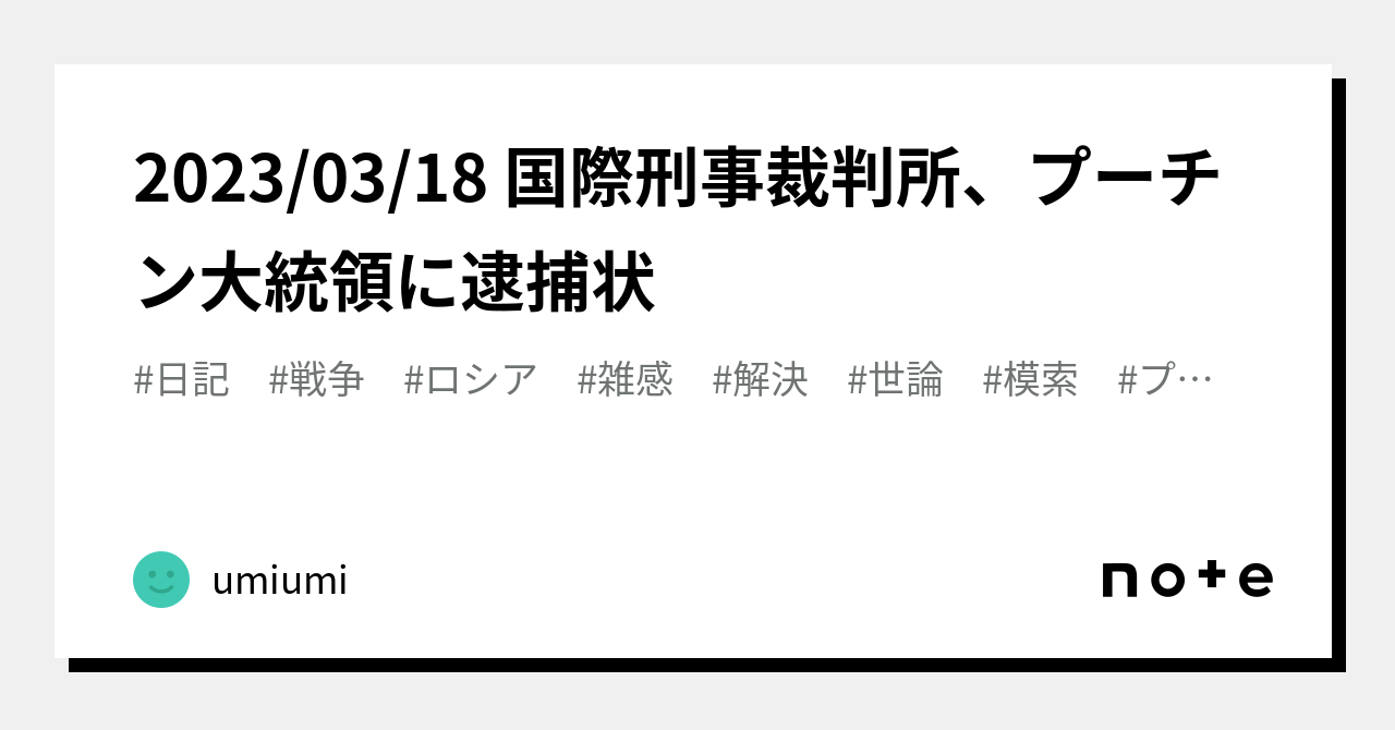 2023/03/18 国際刑事裁判所、プーチン大統領に逮捕状｜umiumi｜note