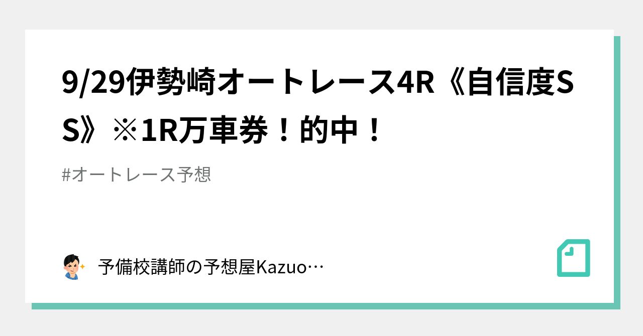 9/29伊勢崎オートレース4R《自信度SS》※1R万車券！的中！｜予備校講師の予想屋Kazuo@競馬・オートレース