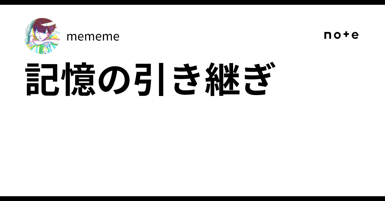 記憶の引き継ぎ｜mememe