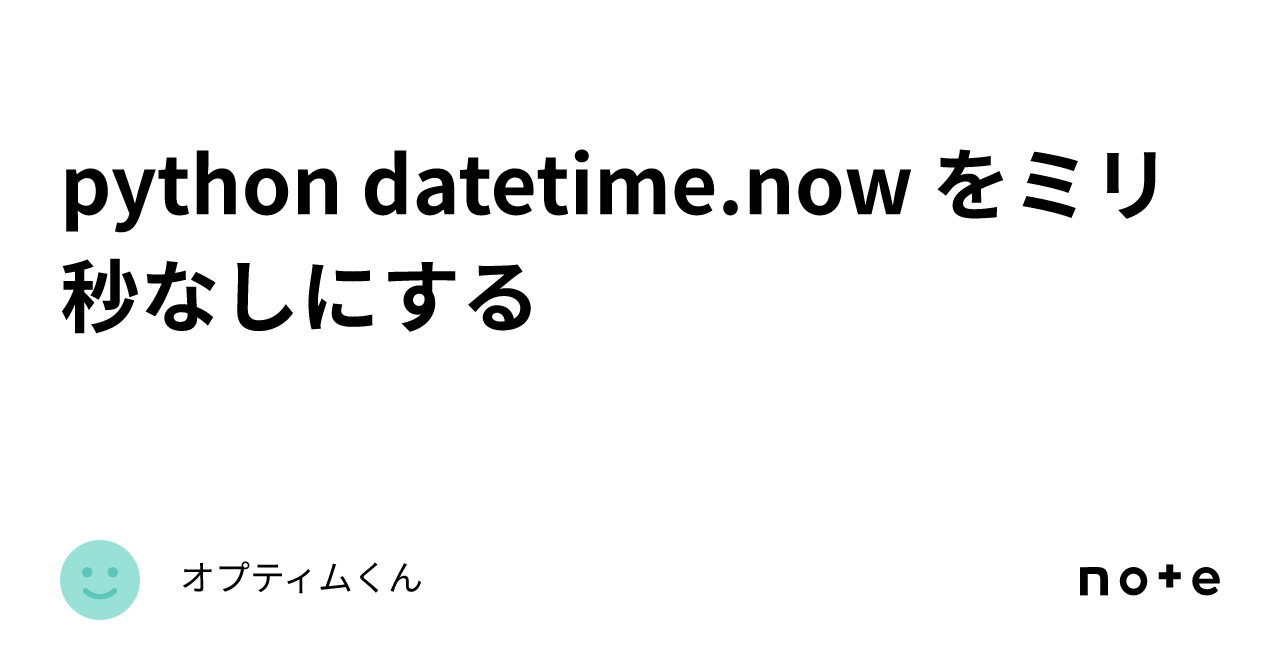 python datetime.now をミリ秒なしにする｜オプティムくん